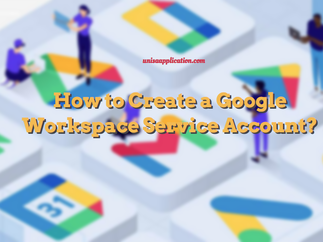 How to Create a Google Workspace Service Account? - UNISA Application 2026