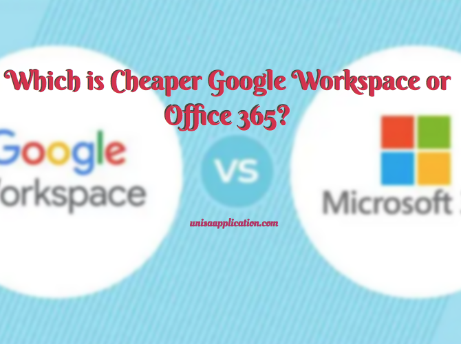 Which is Cheaper, Google Workspace or Office 365? - UNISA Application 2026